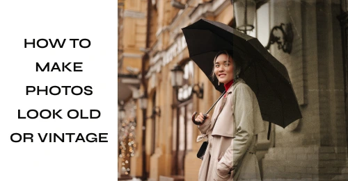 How to Make Photos Look Old: Vintage and Retro Effects